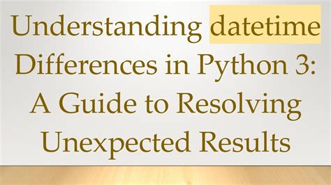 Understanding Datetime Differences In Python 3 A Guide To Resolving Unexpected Results Youtube