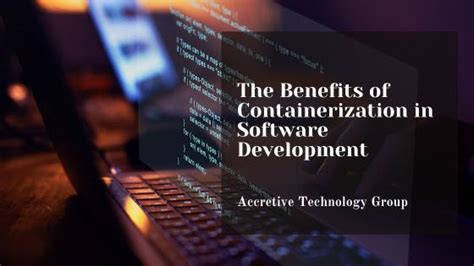 The Benefits Of Containerization In Software Development By Accretive Technology Group Medium