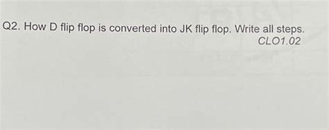 Solved Q2 How D Flip Flop Is Converted Into JK Flip Flop Chegg Com