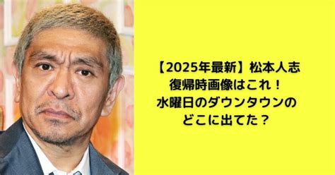 【2025年最新】松本人志復帰時画像はこれ！水曜日のダウンタウンのどこに出てた？ 炎の賢者