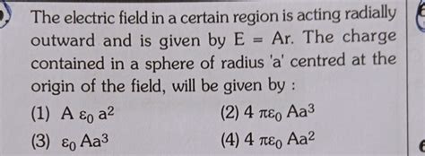 The Electric Field In A Certain Region Is Acting Radially Outward And Is