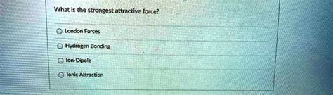 Solved What Is The Strongest Attractive Force London Forces Hvdrogen Bonding Ion Dipolc Ionic