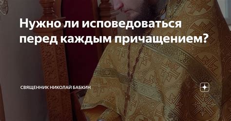 Нужно ли исповедоваться перед каждым причащением Николай Бабкин священник клинический