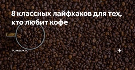 8 классных лайфхаков для тех, кто любит кофе | Torrefacto | Дзен