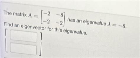 Solved The Matrix A [ 2 8 2 2] ﻿has An Eigenvalue λ 6