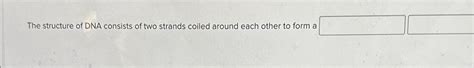 Solved The Structure Of Dna Consists Of Two Strands Coiled