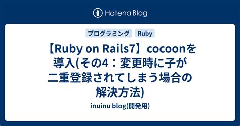 【ruby On Rails7】cocoonを導入その4：変更時に子が二重登録されてしまう場合の解決方法 Inuinu Blog開発用