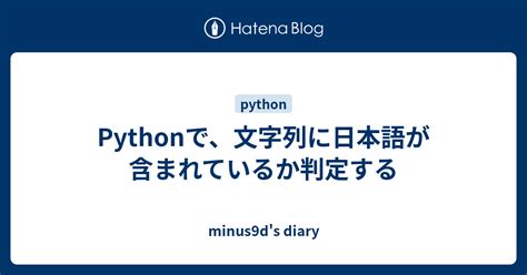 Pythonで、文字列に日本語が含まれているか判定する Minus9ds Diary