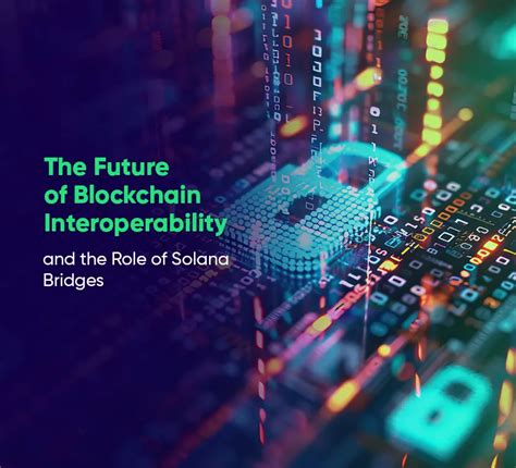 Solana Bridges The Future Of Blockchain Interoperability