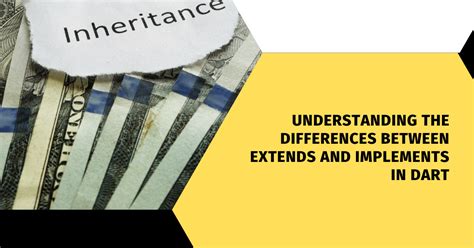 Understanding The Differences Between Extends And Implements In Dart