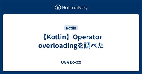 【kotlin】operator Overloadingを調べた Uga Boxxx