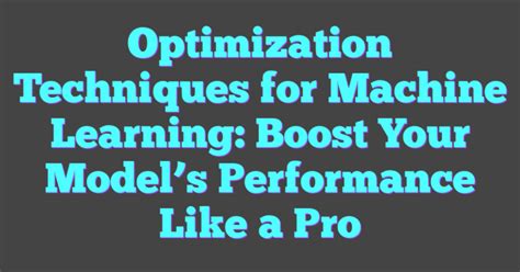 Optimization Techniques For Machine Learning Boost Your Model S Performance Like A Pro