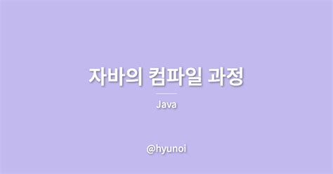 Java 자바의 컴파일 과정 Java 자바의 컴파일 과정