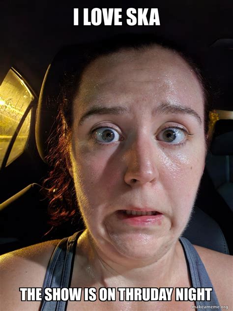 I Love Ska The Show Is On Thruday Night Meme Generator