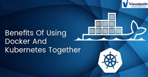 The Benefits Of Using Docker And Kubernetes Together