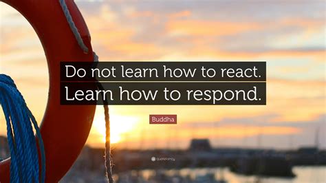 buddha quote “do not learn how to react learn how to respond ”