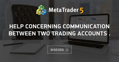 Help Concerning Communication Between Two Trading Accounts Trading Accounts Mql4 And