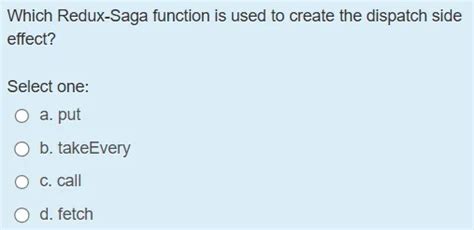 Which Redux Saga Function Is Used To Create The Dispatch Side Effect Select One A Put B