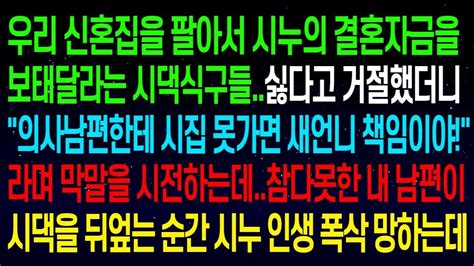 【실화사연】 사연열차신혼집 팔아서 시누 결혼자금을 보태달라는 시댁식구들 싫다고 했더니 의사집안에 시집 못가면 내 책임이라고 막말을 참다못한 내 남편이 시댁을 뒤엎었더니