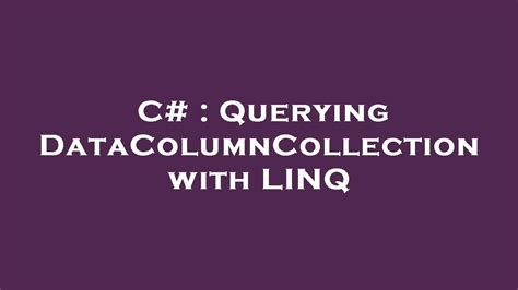 C Querying Datacolumncollection With Linq Youtube