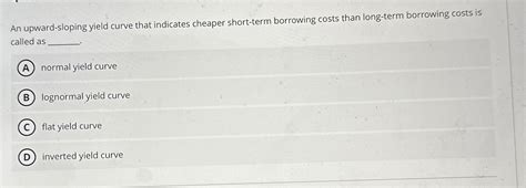 Solved An Upward Sloping Yield Curve That Indicates Cheaper
