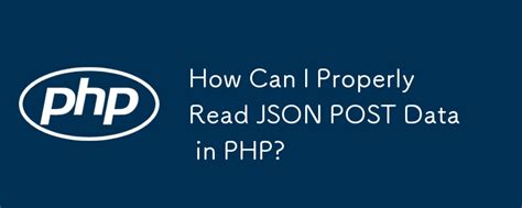 如何在php中正確讀取json Post資料? Php教程 Php中文網 如何在php中正確讀取json Post資料? Php教程 Php中文網
