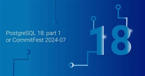 Whats New In Postgresql 18 Commitfest 2024 07 Even Though Postgresql 17 Has Just Been