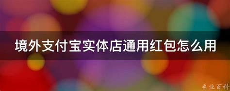 境外支付宝实体店通用红包怎么用 业百科