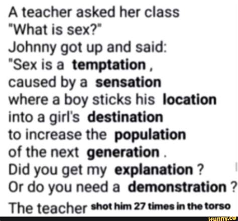 A Teacher Asked Her Class What Is Sex Johnny Got Up And Said Sex Isa T Caused By A