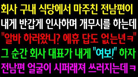 실화사연 회사 구내 식당에서 마주친 전남편이 날 개무시 하는데 알바 하러왔니 답도 없는년ㅋ 그 순간 회사 대표가 내게 여보 하자 전남편 얼굴이 시퍼래져