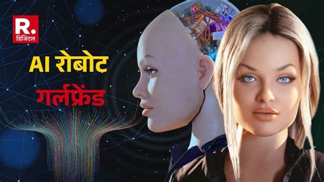 आ गई Ai Girlfriend अकेलेपन और गर्लफ्रेंड के खर्चे से मिलेगा छुटकारा कातिल अदाएं और मानेगी हर बात