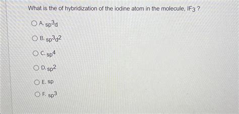 Solved What Is The Of Hybridization Of The Iodine Atom In