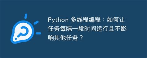 Python 多线程编程：如何让任务每隔一段时间运行且不影响其他任务？ 美云