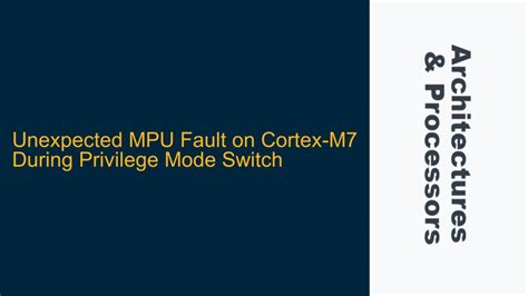 Unexpected Mpu Fault On Cortex M7 During Privilege Mode Switch System