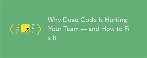 Why Dead Code Is Hurting Your Team — And How To Fix It Js Tutorial Phpcn