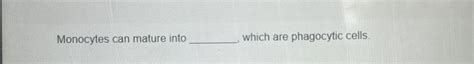 Solved Monocytes Can Mature Into ﻿which Are Phagocytic