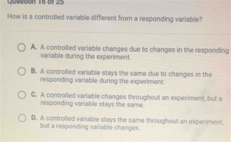 Question 16 Of 25 How Is A Controlled Variable Different From A Responding Variable A A Algebra