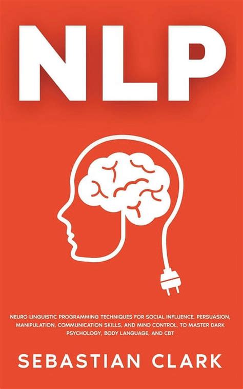 Nlp Neuro Linguistic Programming Techniques For Social Influence Persuasion Manipulation