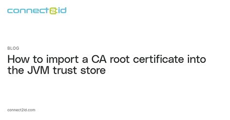 How To Import A Ca Root Certificate Into The Jvm Trust Store · Blog · Connect2id