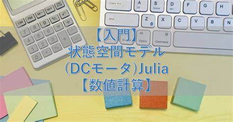 【入門】状態空間モデルdcモータjulia【数値計算】 シミュレーションの世界に引きこもる部屋 【入門】状態空間モデルdcモータjulia【数値計算】 シミュレーションの世界に引きこもる部屋