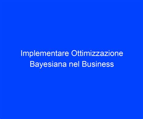 Implementare Ottimizzazione Bayesiana Nel Business