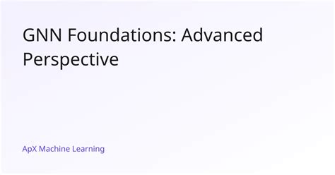 Gnn Foundations Advanced Perspective