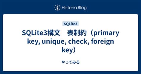 Sqlite3構文 表制約（primary Key Unique Check Foreign Key） やってみる