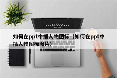 如何在ppt中插人物图标（如何在ppt中插人物图标图片） Ppt怎么做 Ppt之友