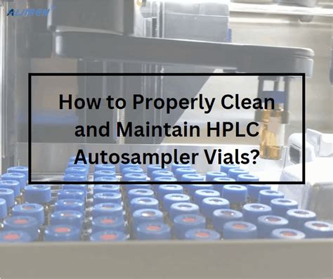 How To Properly Clean And Maintain Hplc Autosampler Vials Aijiren