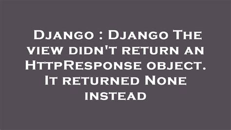 Django Django The View Didnt Return An Response Object It Returned None Instead Youtube