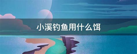 小溪钓鱼用什么饵 业百科