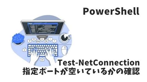 PowerShell指定ポートが開いているか確認する方法Test NetConnection