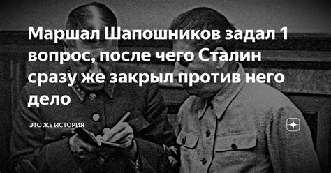 Маршал Шапошников задал 1 вопрос после чего Сталин сразу же закрыл против него дело Это же