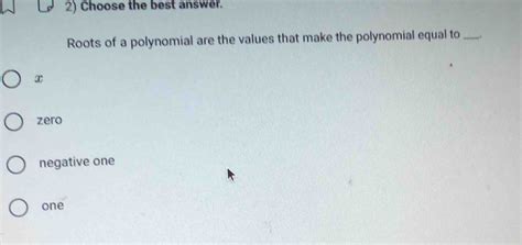 Solved 2 Choose The Best Answer Roots Of A Polynomial Are The Values That Make The Polynomial